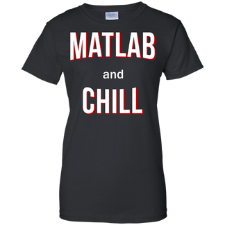 Matlab And Chill | Funny T-shirts | Engineering Outfitters
