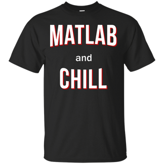 Matlab And Chill | Funny T-shirts | Engineering Outfitters